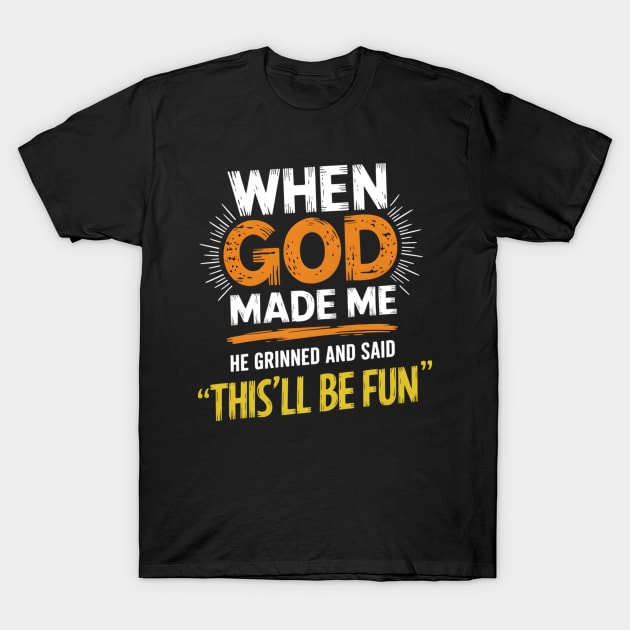 When God Made Me He Grinned And Said This'll Be Fun Funny - Funny Quote - T-Shirt | TeePublic